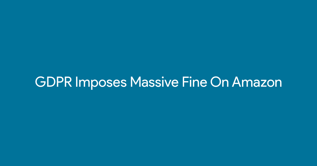 GDPR Imposes Massive Fine On Amazon - compu10C